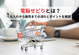 電脳せどりとは？仕入れから販売までの流れとポイントを解説 - NETSEA仕入れラボ
